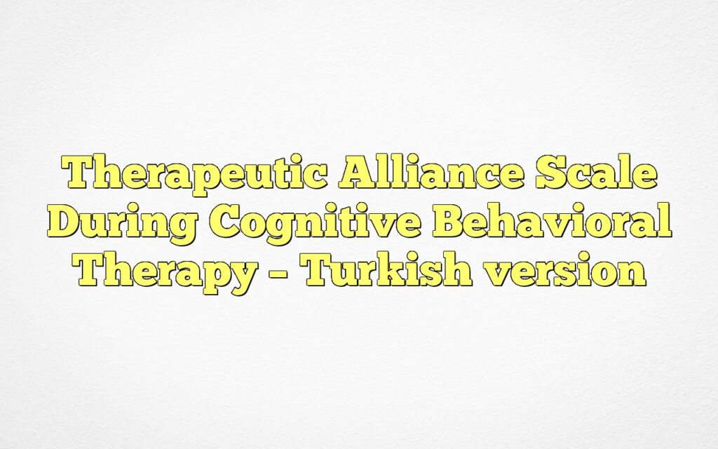Therapeutic Alliance Scale During Cognitive Behavioral Therapy - Turkish Version