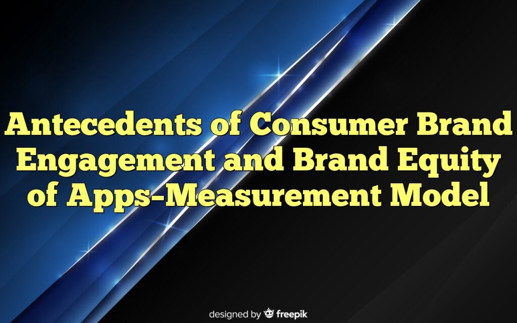 Antecedents Of Consumer Brand Engagement And Brand Equity Of Apps ...
