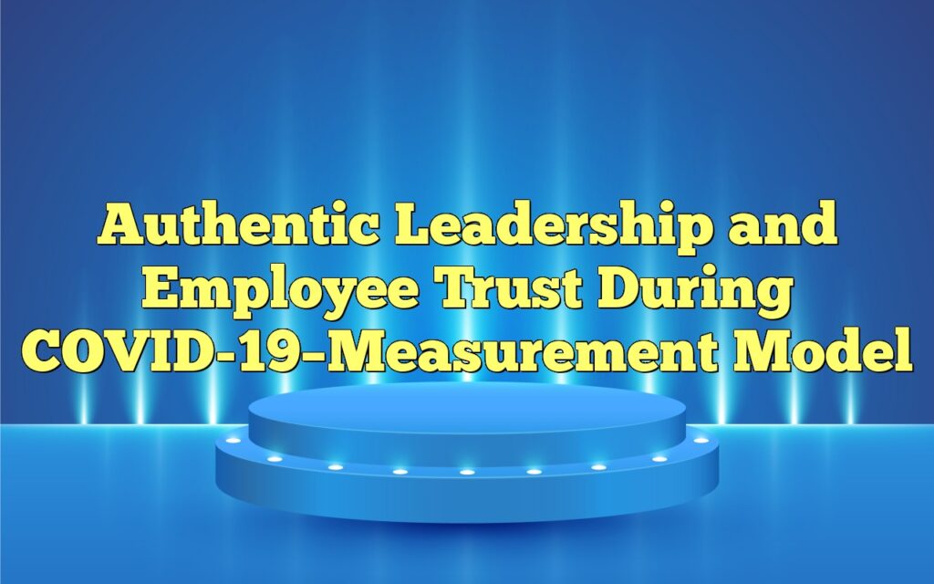 Authentic Leadership And Employee Trust During COVID-19--Measurement Model