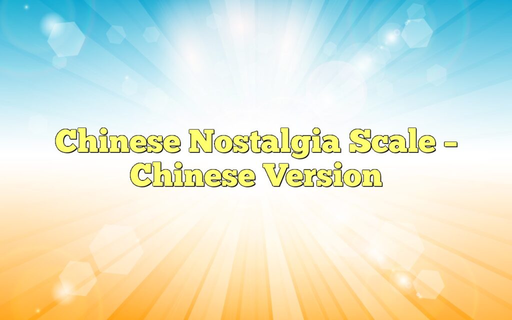 Chinese Nostalgia Scale - Chinese Version | PSYCHOLOGICAL SCALES