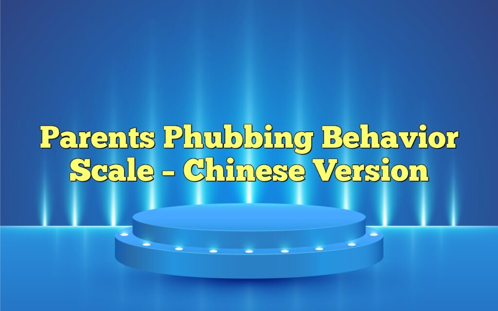 Parents Phubbing Behavior Scale - Chinese Version | PSYCHOLOGICAL SCALES