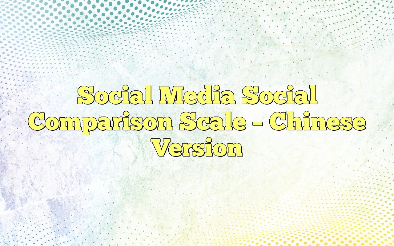 Social Media Social Comparison Scale - Chinese Version | PSYCHOLOGICAL ...