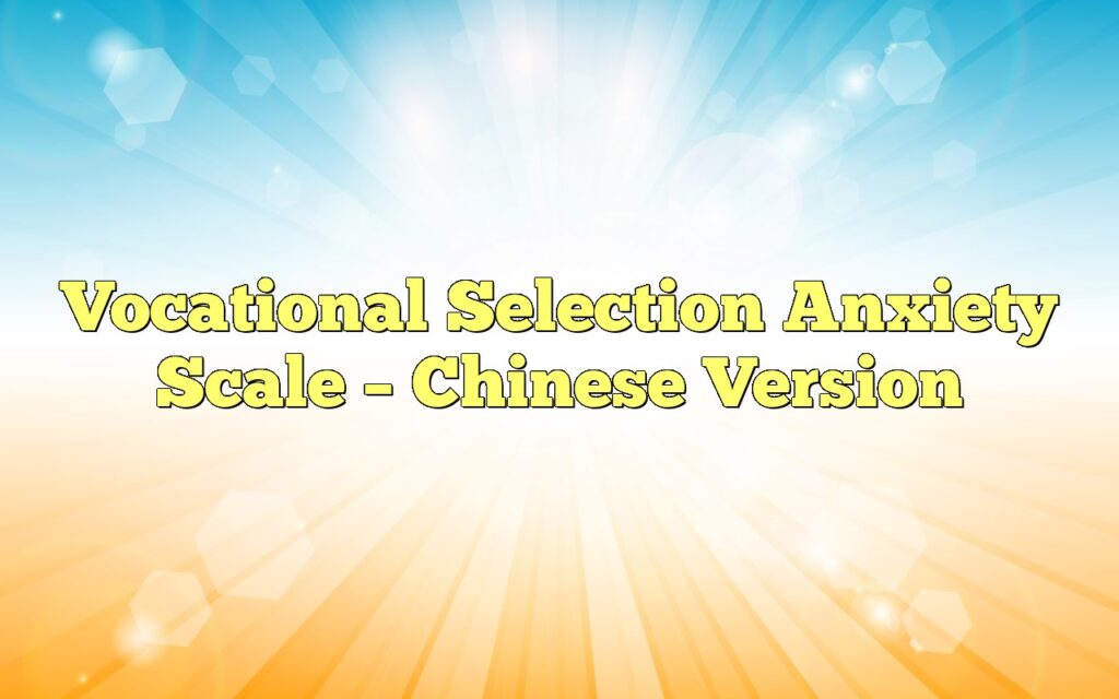 Vocational Selection Anxiety Scale - Chinese Version | PSYCHOLOGICAL SCALES