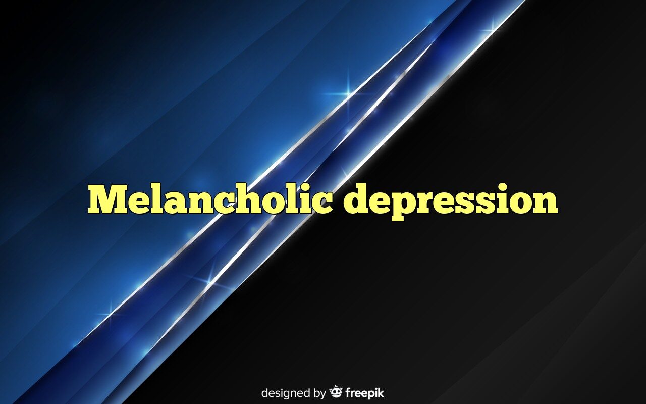 Melancholic Depression Definition & Meaning