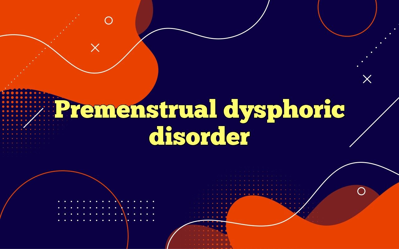 Premenstrual Dysphoric Disorder Definition & Meaning