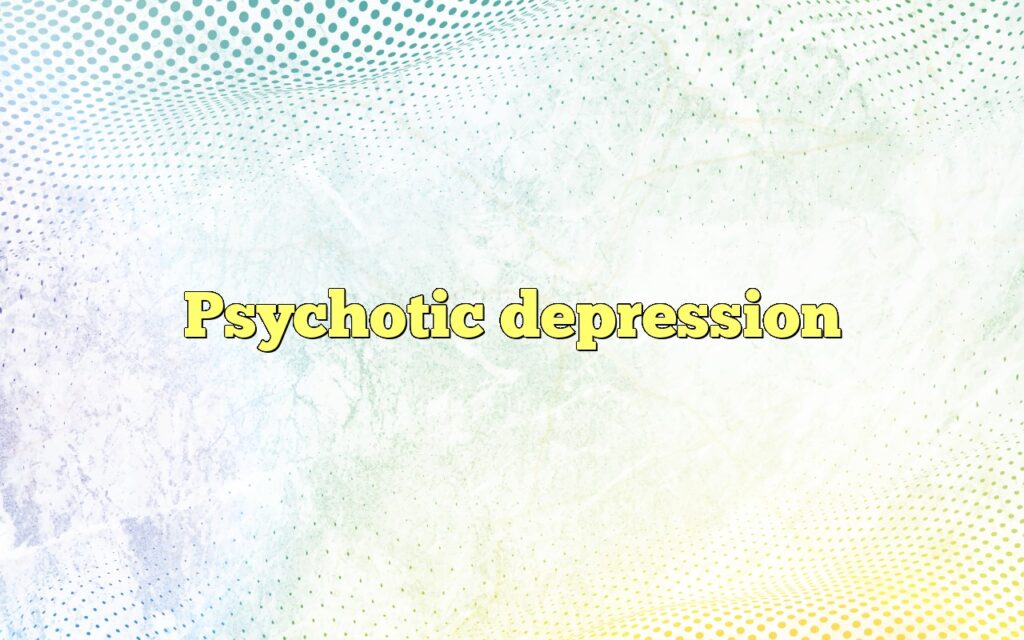 Psychotic Depression Definition & Meaning