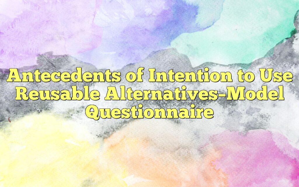 Antecedents Of Intention To Use Reusable Alternatives--Model Questionnaire