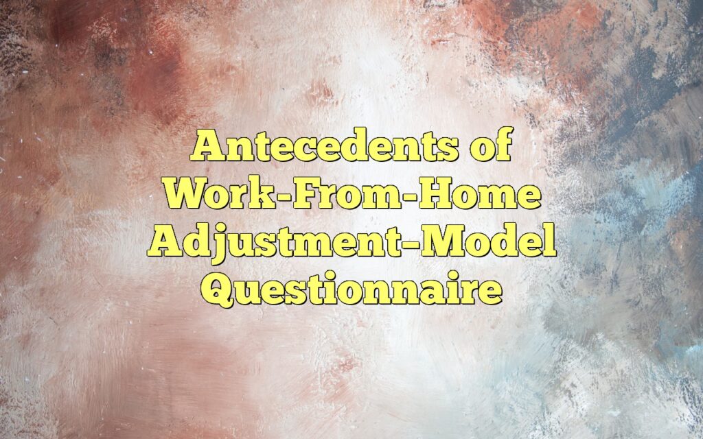 Antecedents Of Work-From-Home Adjustment--Model Questionnaire