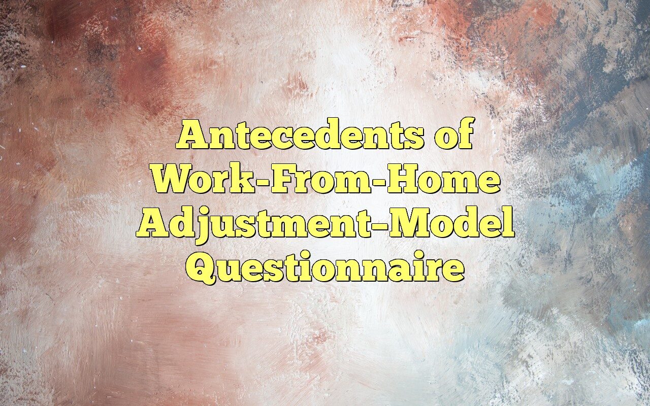 Antecedents Of Work-From-Home Adjustment--Model Questionnaire