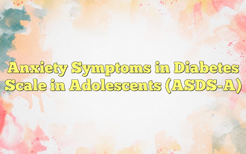 Anxiety Symptoms In Diabetes Scale In Adolescents (ASDS-A)