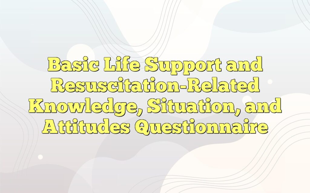 Basic Life Support And Resuscitation-Related Knowledge, Situation, And ...