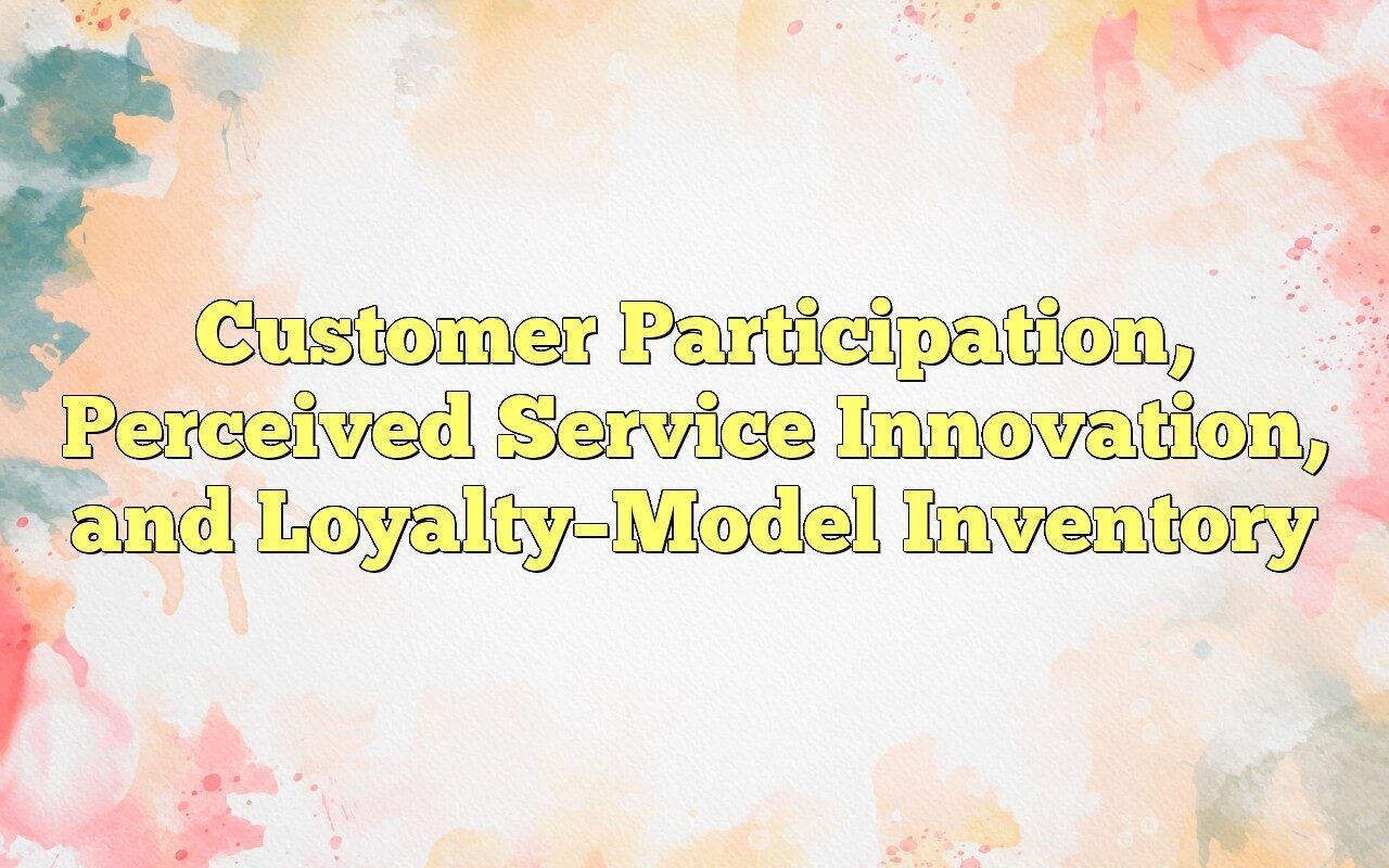 Customer Participation, Perceived Service Innovation, And Loyalty ...